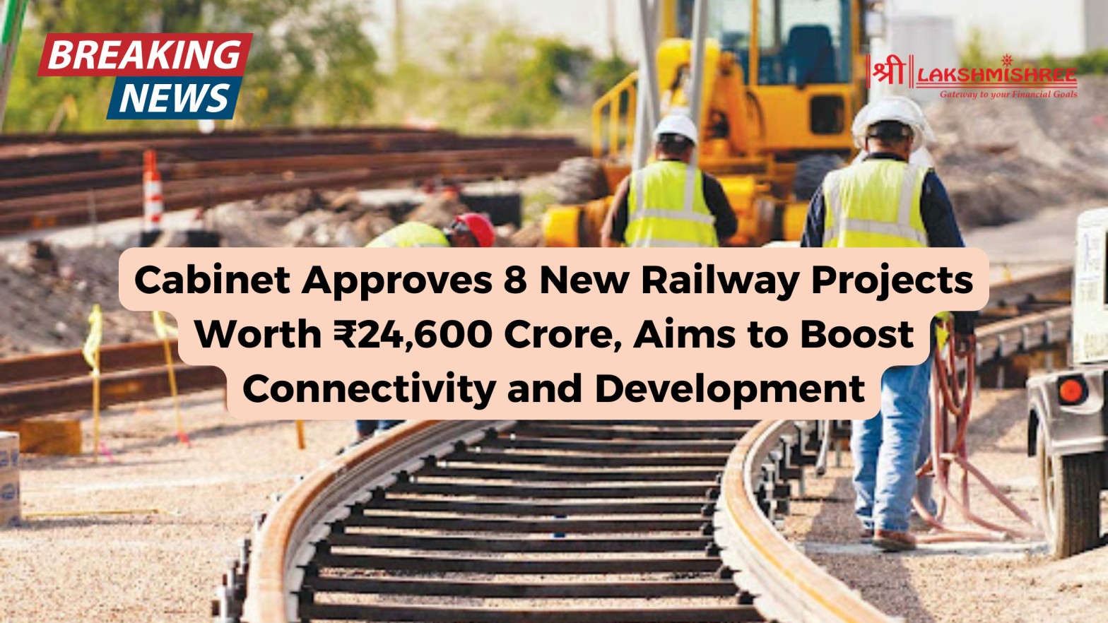 Cabinet Approves 8 New Railway Projects Worth ₹24,600 Crore, Aims to ...
