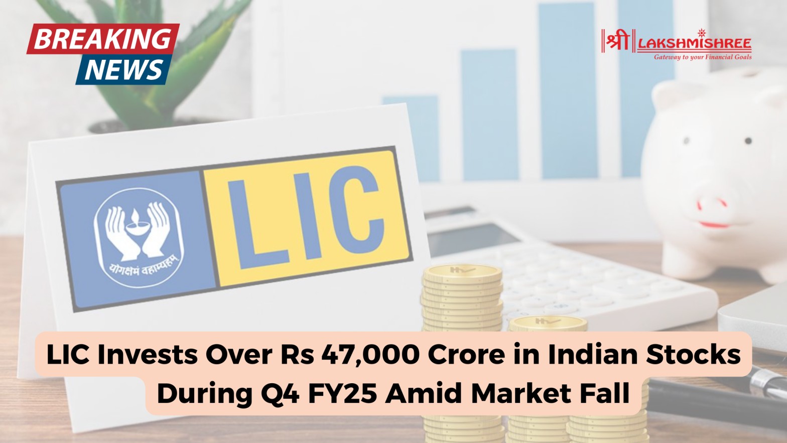 LIC Invests Over Rs 47,000 Crore in Indian Stocks During Q4 FY25 Amid Market Fall - Lakshmishree ...